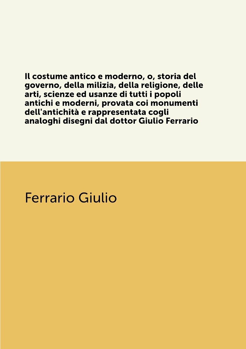 "Il costume antico e moderno, o, storia del governo, della milizia, della religione, delle arti, scienze ed usanze di tutti i popoli antichi e modern…
