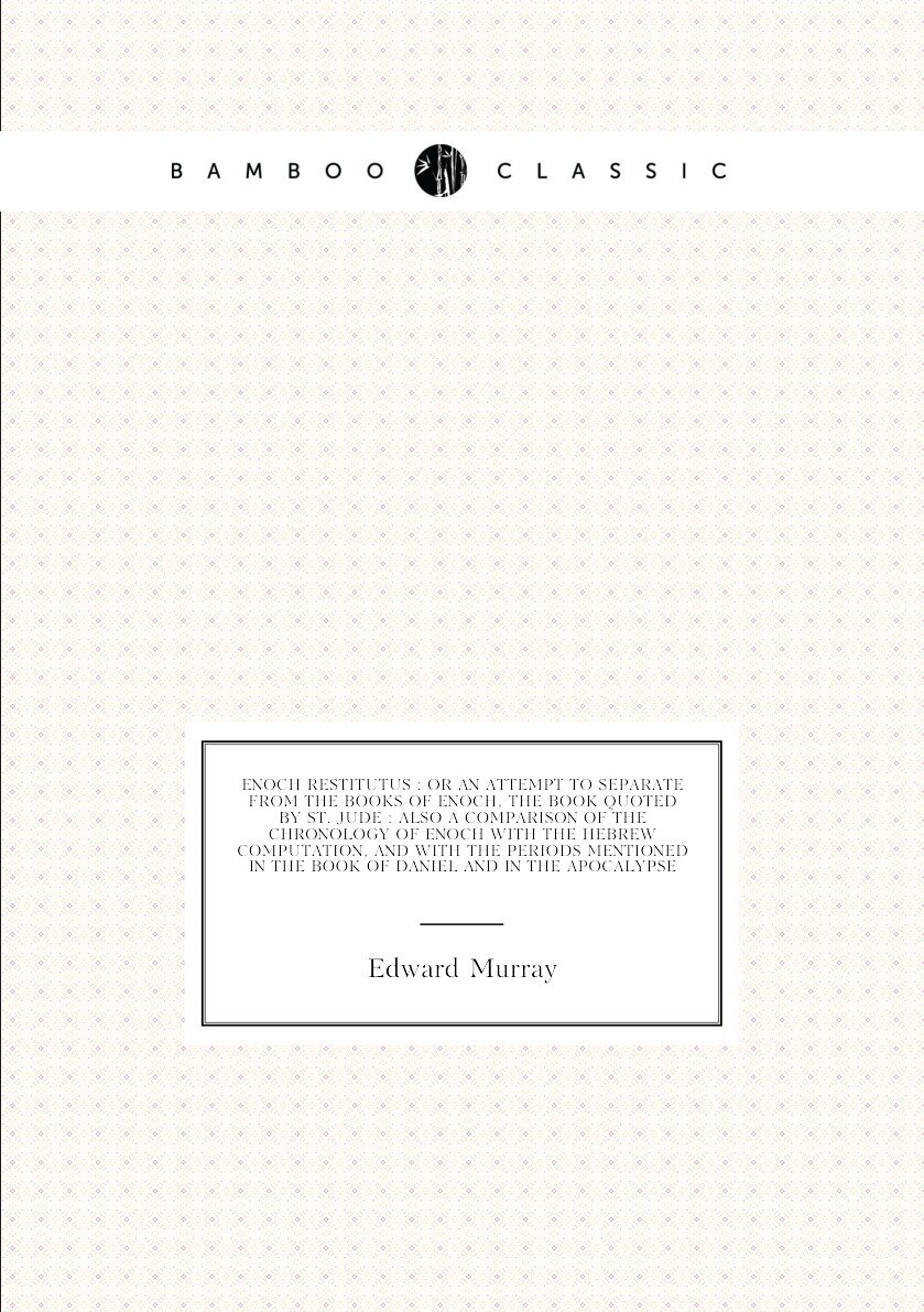 Enoch restitutus : or an attempt to separate from the books of Enoch, the book quoted by St. Jude : also a comparison of the chronology of Enoch with…