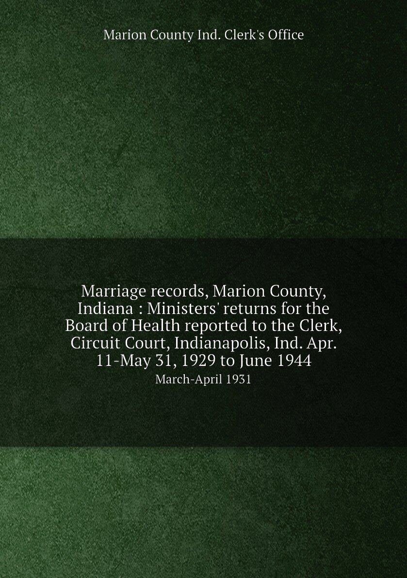 Marriage records, Marion County, Indiana : Ministers' returns for the Board of Health reported to the Clerk, Circuit Court, Indianapolis, Ind. Apr. 11-May 31, 1929 to June 1944. March-April 1931