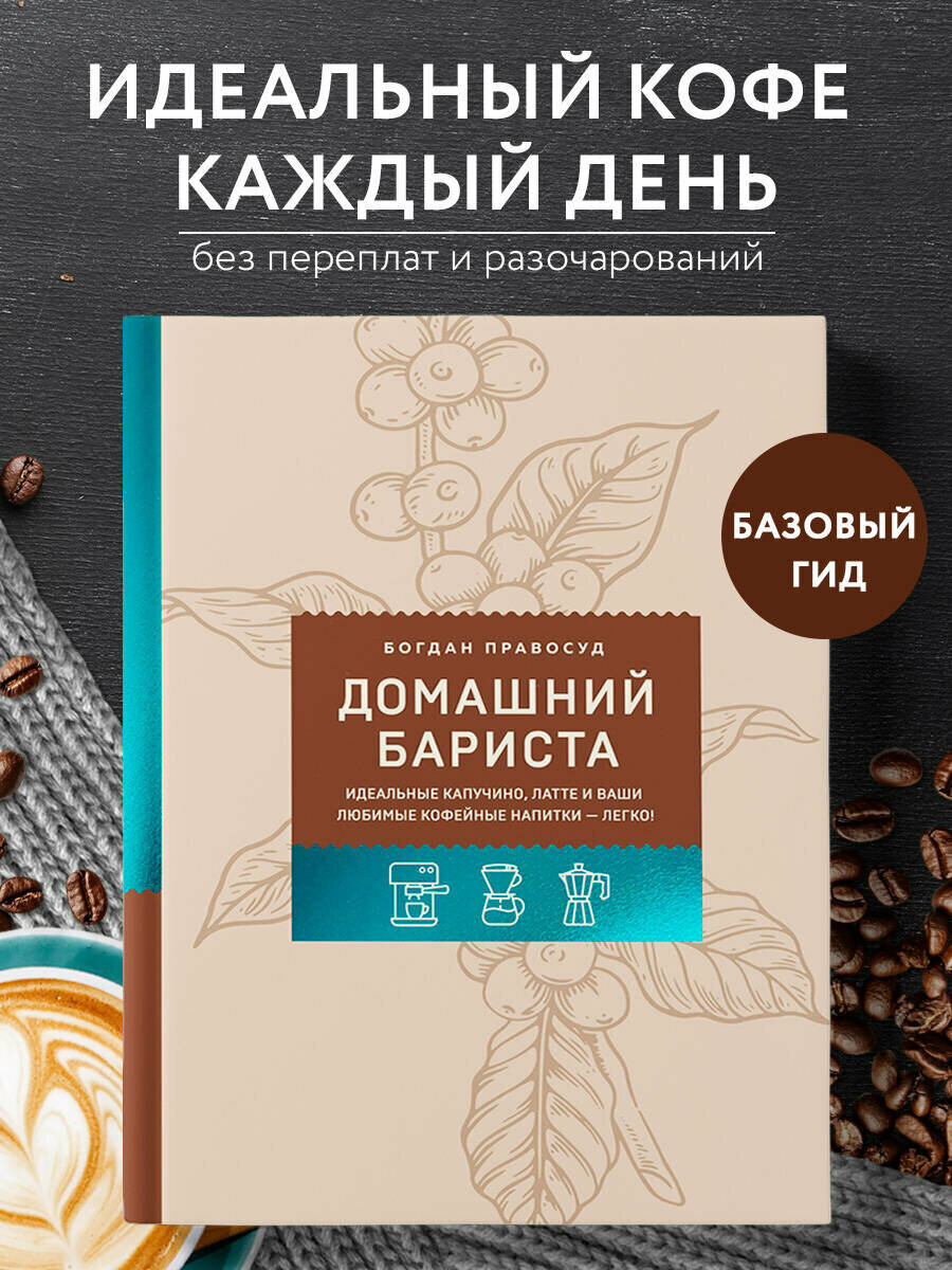 Правосуд Б. С. Домашний бариста. Идеальные капучино, латте и ваши любимые кофейные напитки - легко!