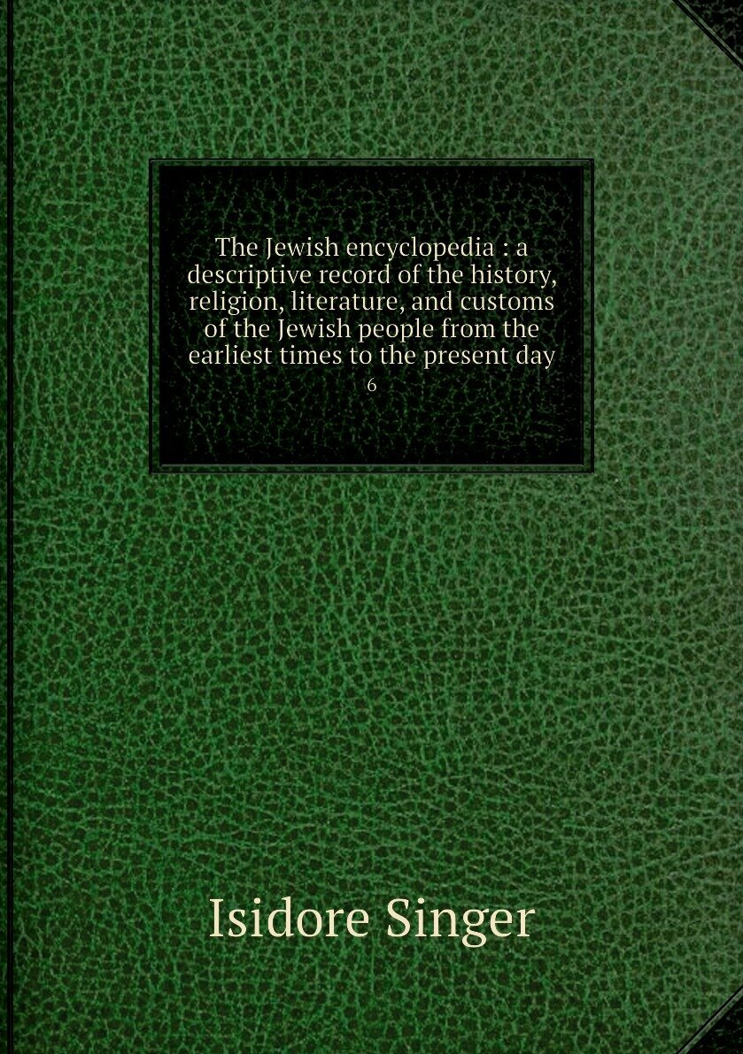 The Jewish encyclopedia : a descriptive record of the history, religion, literature, and customs of the Jewish people from the earliest times to the present day. 6