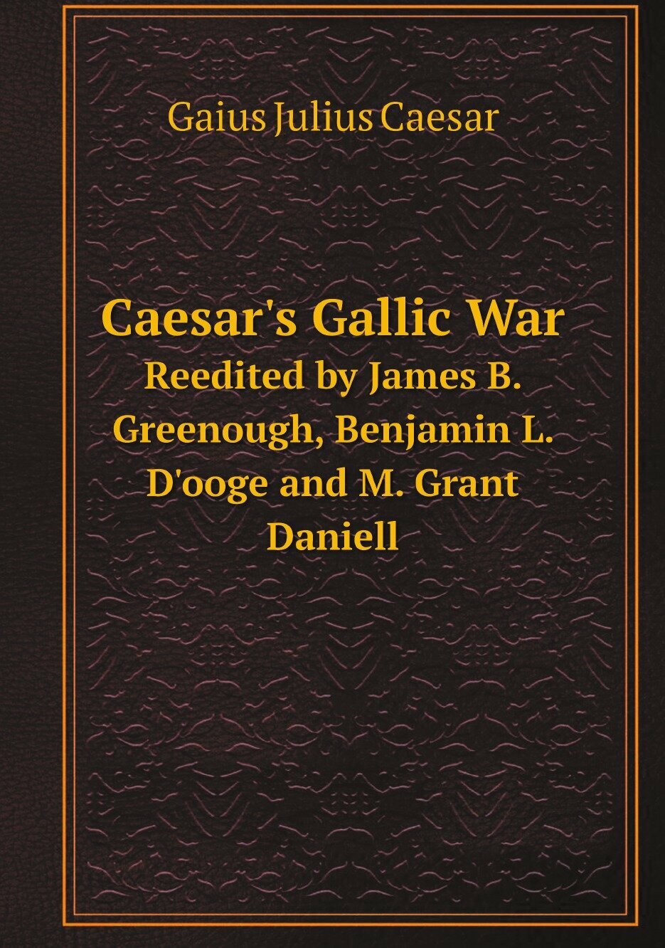 Caesar's Gallic War. Reedited by James B. Greenough, Benjamin L. D'ooge and M. Grant Daniell
