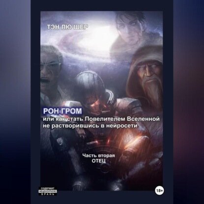 Рон Гром или как стать Повелителем Вселенной, не растворившись в нейросети. Часть вторая. Отец [Аудиокнига]