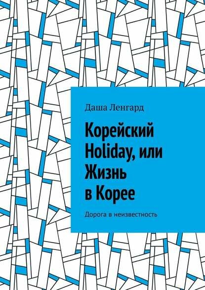 Корейский Holiday, или Жизнь в Корее. Дорога в неизвестность [Цифровая книга]