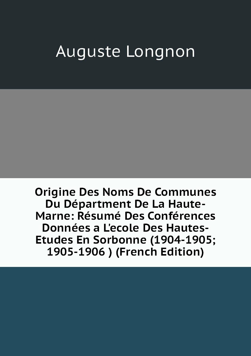 Origine Des Noms De Communes Du Départment De La Haute-Marne: Résumé Des Conférences Données a L'ecole Des Hautes-Etudes En Sorbonne (1904-1905; 1905-1906 ) (French Edition)
