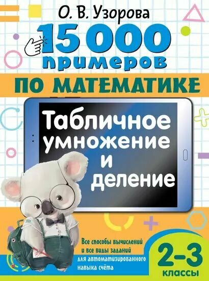 Узорова Ольга Васильевна: 15 000 примеров по математике. Табличное умножение и деление. Все способы вычислений и все виды заданий для автоматизированного навыка счета. 2- 3 классы АСТ 2024