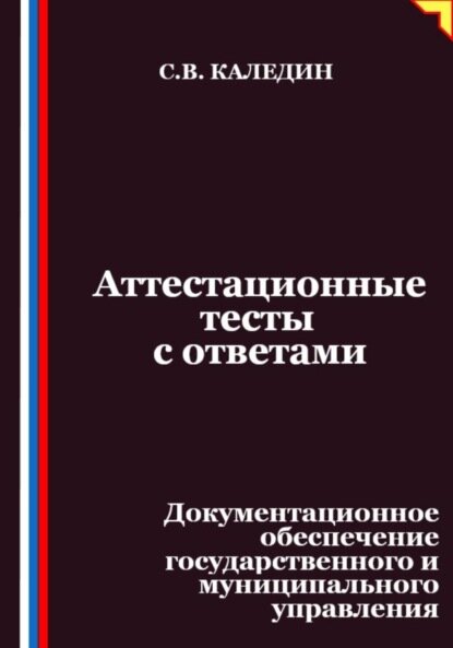 Аттестационные тесты с ответами. Документационное обеспечение государственного и муниципального управления [Цифровая книга]