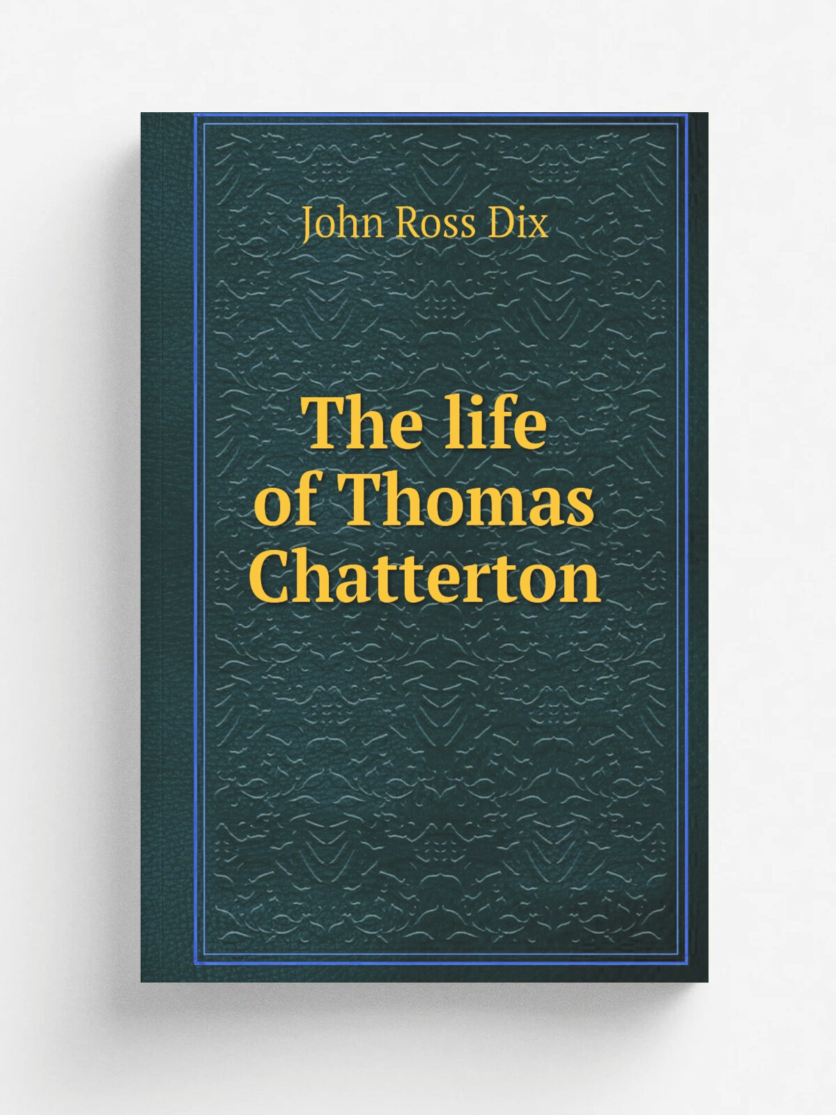 The life of Thomas Chatterton | John Ross Dix | 1837 | London, Hamilton, Adams, & Co. | Репринт
