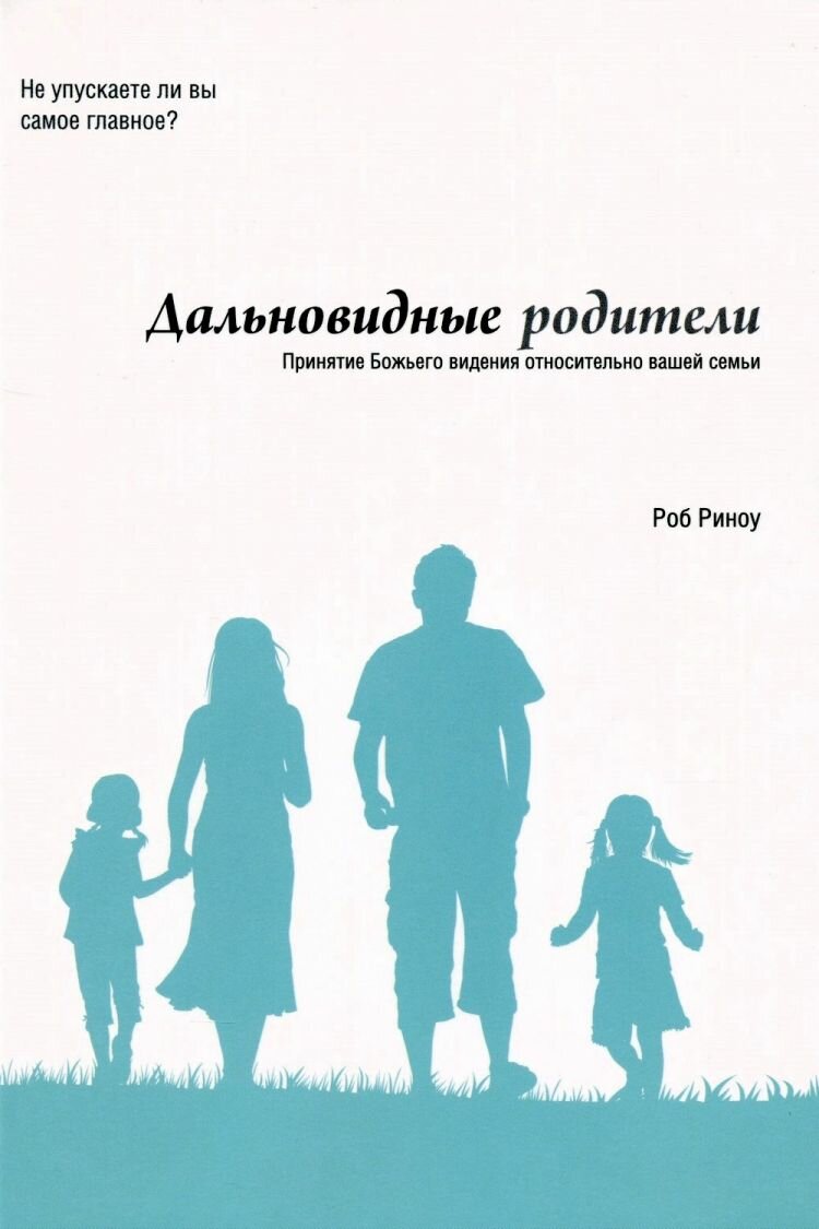 Дальновидные родители. Принятие Божьего видения относительно вашей семьи. Роб Риноу /новое издание/,