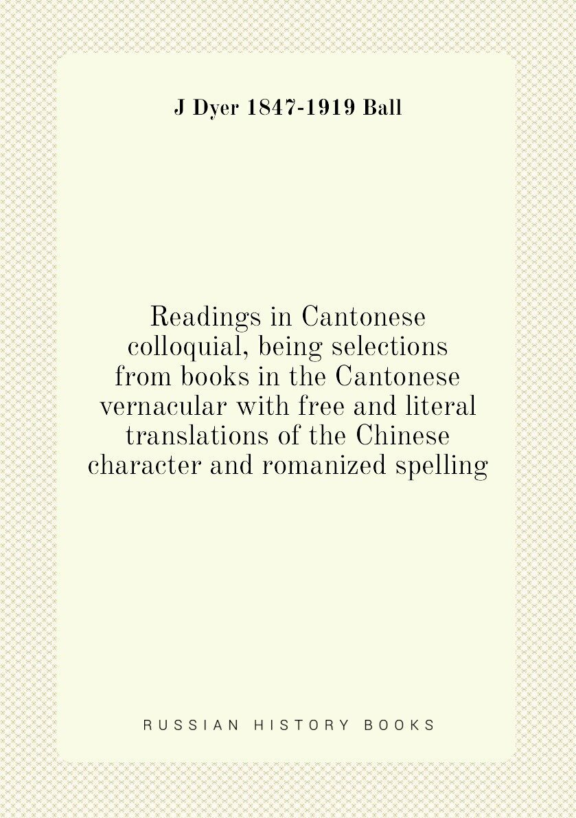 Readings in Cantonese colloquial, being selections from books in the Cantonese vernacular with free and literal translations of the Chinese character…