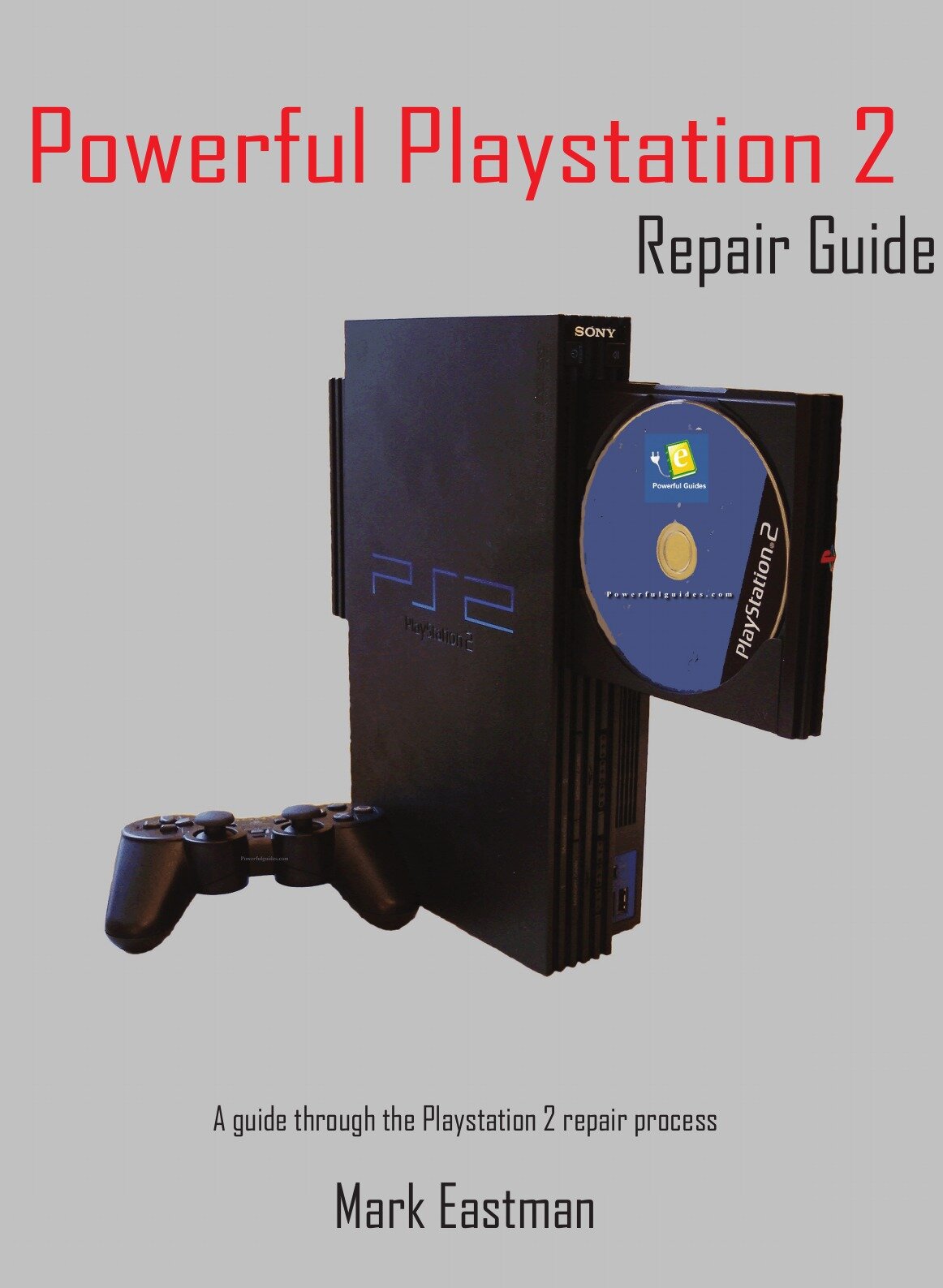 Powerful PlayStation 2 Repair Guide. A Guide Through the PlayStation 2 Repair Process