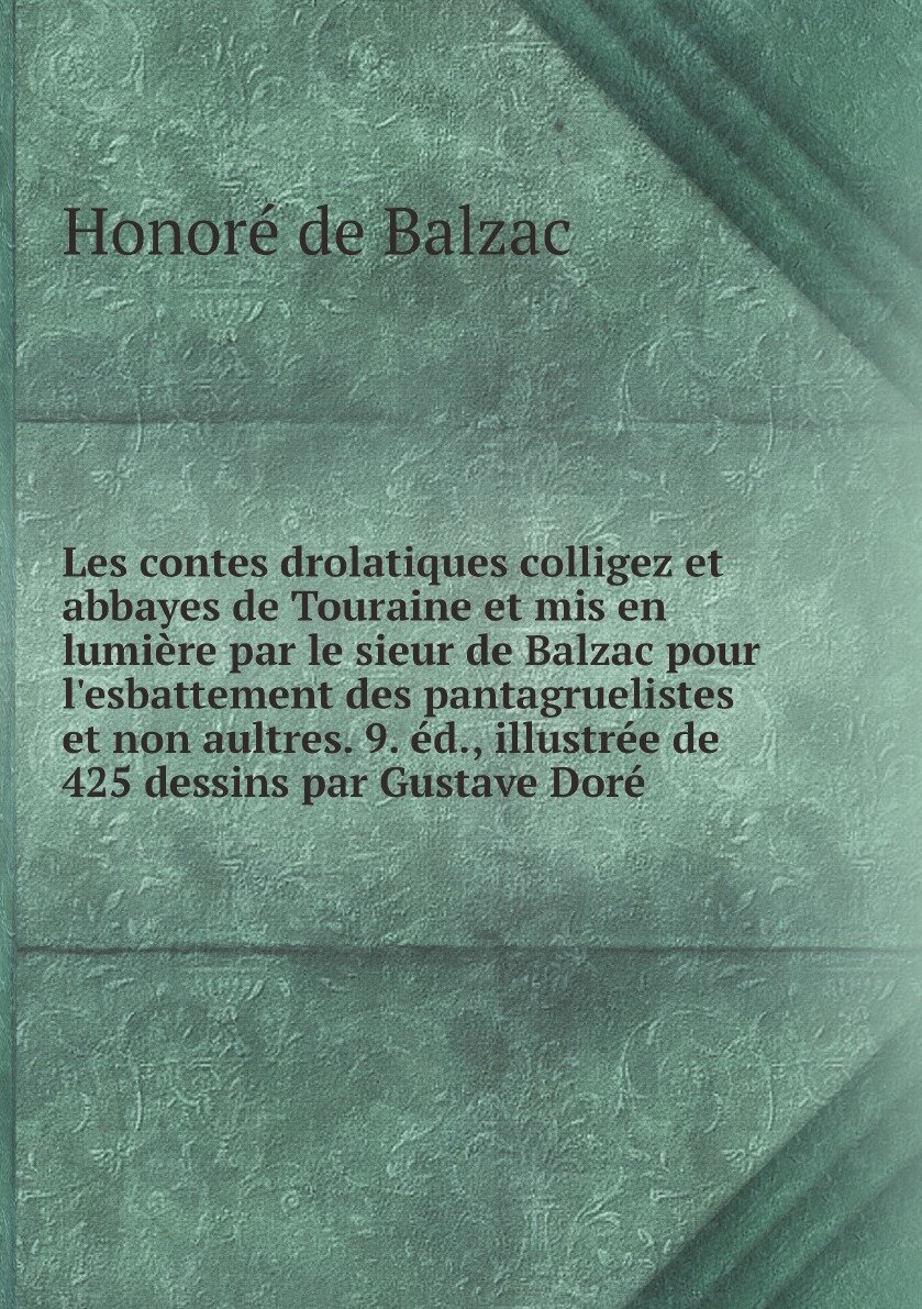 Les contes drolatiques colligez et abbayes de Touraine et mis en lumi.re par le sieur de Balzac pour l'esbattement des pantagruelistes et non aultres…