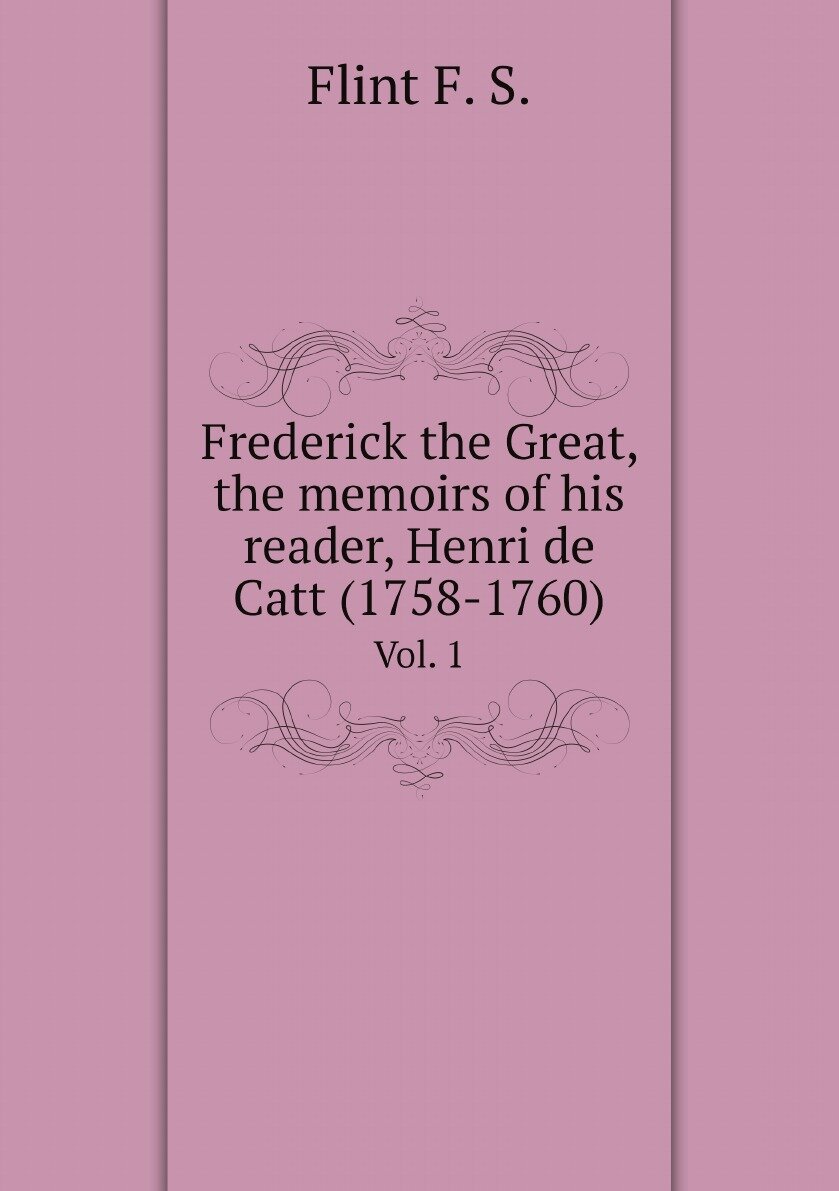 Frederick the Great, the memoirs of his reader, Henri de Catt (1758-1760). Vol. 1