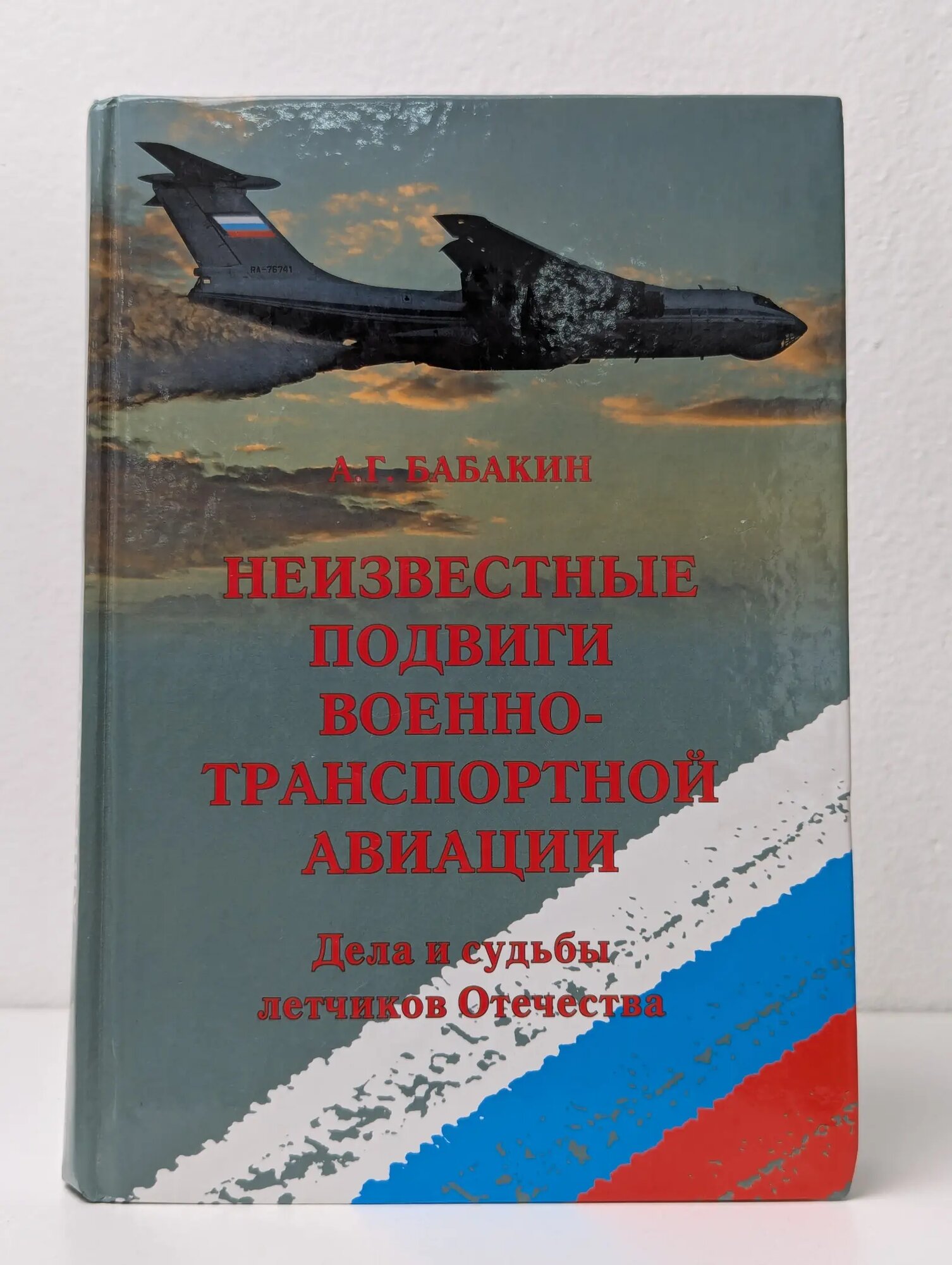 Неизвестные подвиги Военно-транспортной авиации. Дела и судьбы летчиков Отечества Бабакин Александр Григорьевич 2015