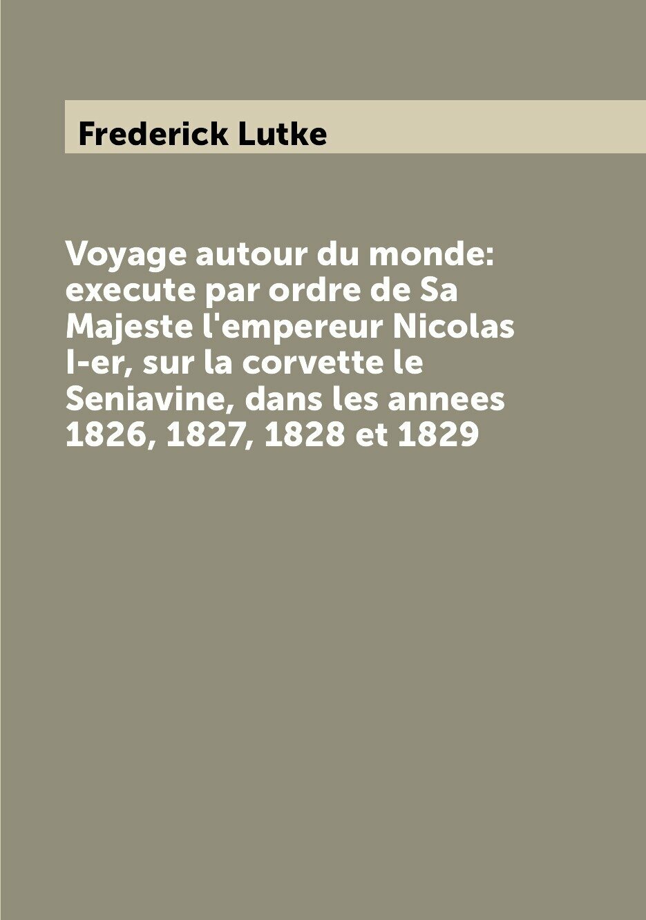 Voyage autour du monde: execute par ordre de Sa Majeste l'empereur Nicolas I-er, sur la corvette le Seniavine, dans les annees 1826, 1827, 1828 et 18…