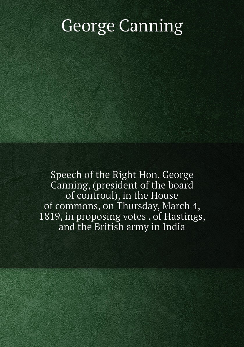 Speech of the Right Hon. George Canning, (president of the board of controul), in the House of commons, on Thursday, March 4, 1819, in proposing vote…