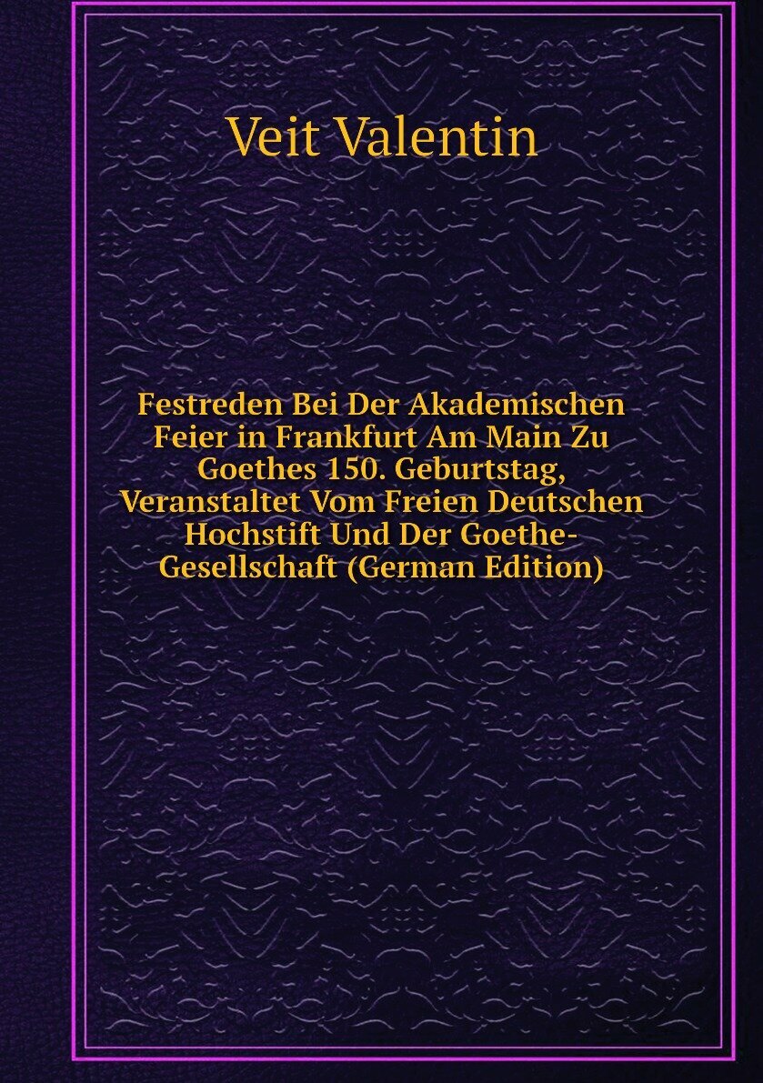 Festreden Bei Der Akademischen Feier in Frankfurt Am Main Zu Goethes 150. Geburtstag, Veranstaltet Vom Freien Deutschen Hochstift Und Der Goethe-Gese…