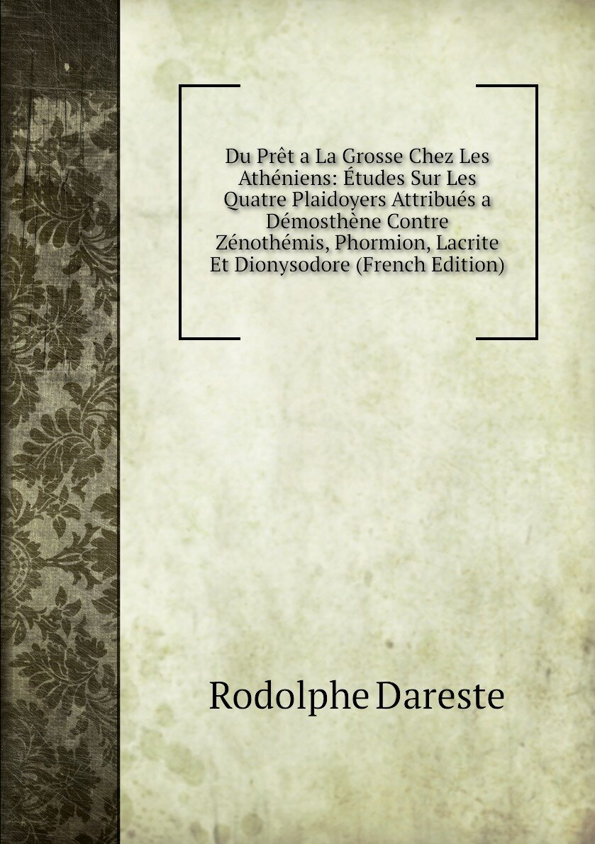 Du Prêt a La Grosse Chez Les Athéniens: Études Sur Les Quatre Plaidoyers Attribués a Démosthène Contre Zénothémis, Phormion, Lacrite Et Dionysodore (…
