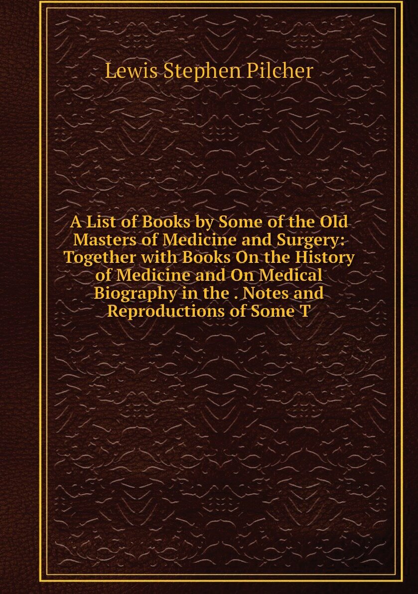 "A List of Books by Some of the Old Masters of Medicine and Surgery: Together with Books On the History of Medicine and On Medical Biography in the …