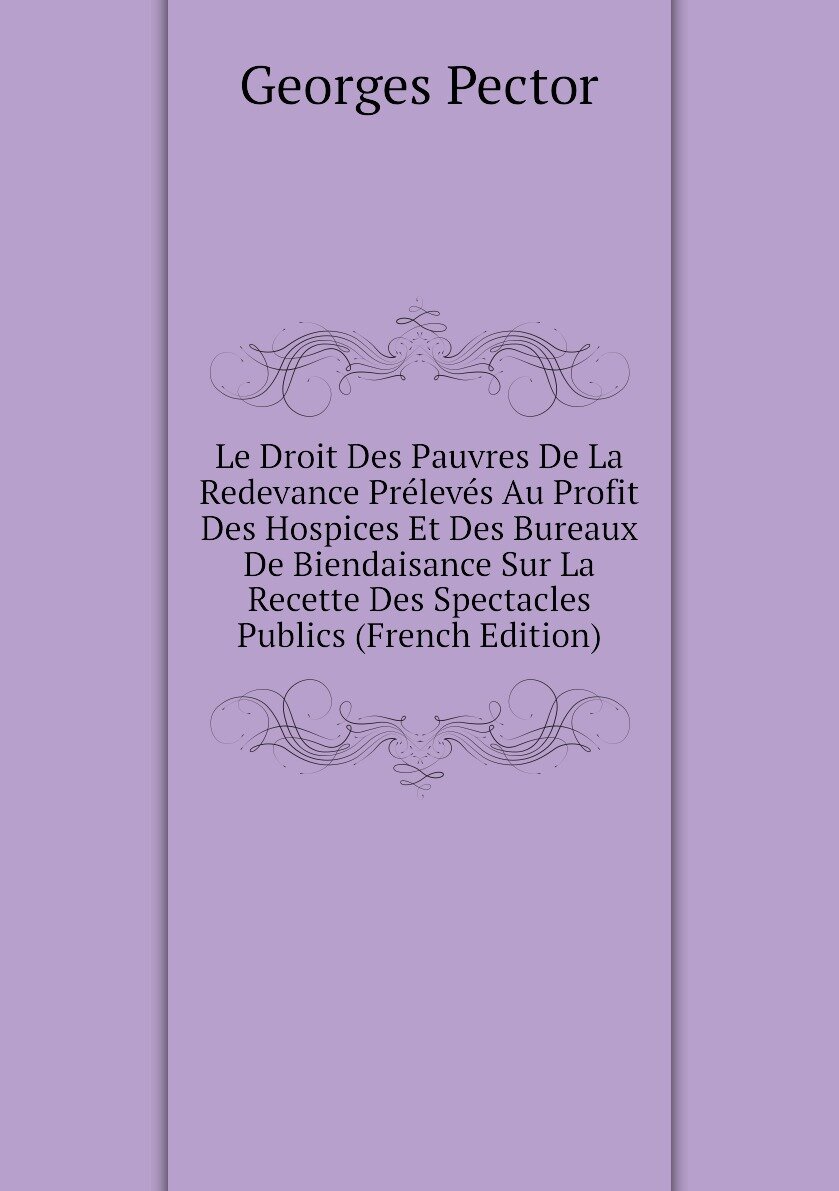 Le Droit Des Pauvres De La Redevance Prélevés Au Profit Des Hospices Et Des Bureaux De Biendaisance Sur La Recette Des Spectacles Publics (French Edition)