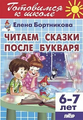 ГотовимсяКШколе Бортникова Е. Ф. Читаем сказки после букваря (от 6 до 7 лет), (Литур-К, 2019), Обл, c
