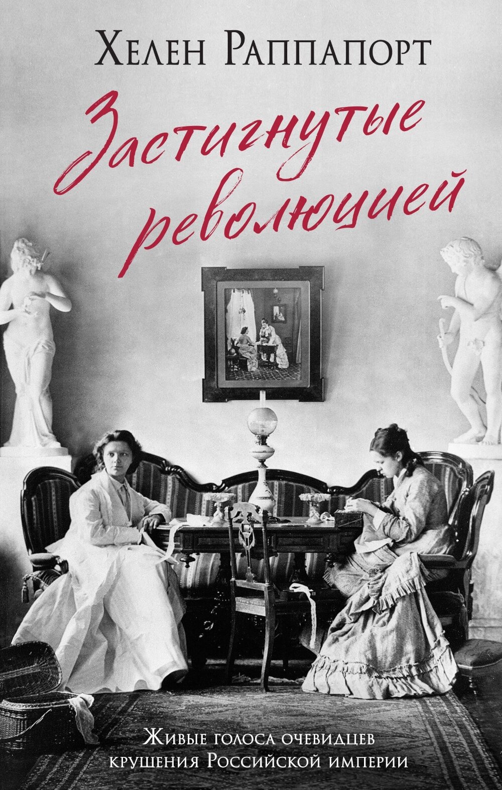 Застигнутые революцией. Живые голоса очевидцев крушения Российской империи. Раппапорт Х.