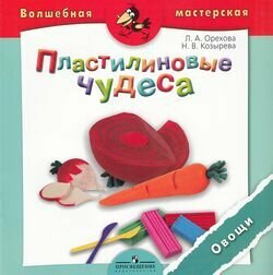 ВолшебнаяМастерская Орехова Л. А. Пластилиновые чудеса. Овощи (пособие для детей 4-7 лет) (Просв)2015