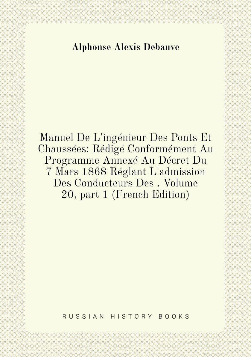 Manuel De L'ing. nieur Des Ponts Et Chauss.es: R.dig. Conform.ment Au Programme Annex. Au D.cret Du 7 Mars 1868 R.glant L'admission Des Conducteurs De…