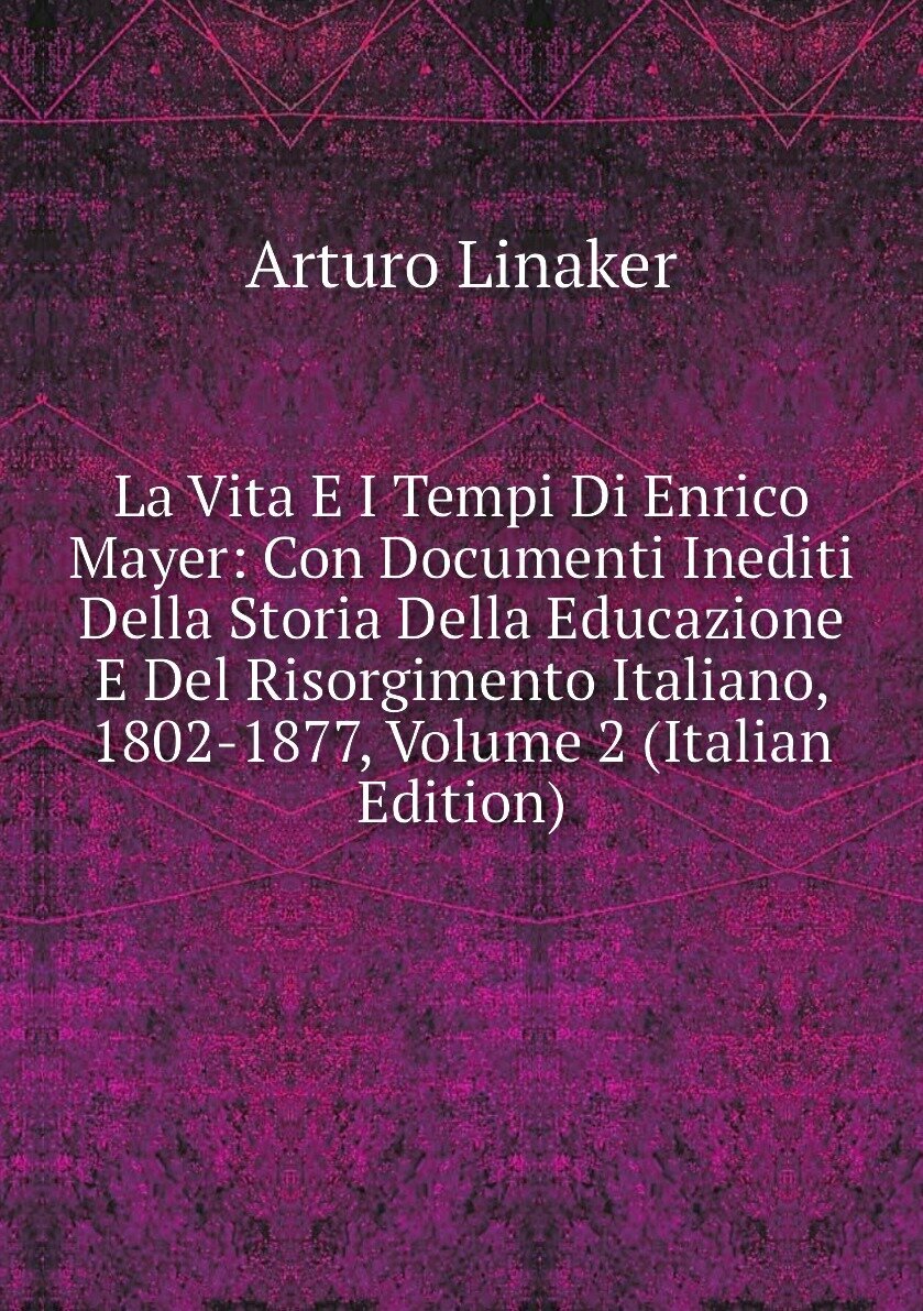 La Vita E I Tempi Di Enrico Mayer: Con Documenti Inediti Della Storia Della Educazione E Del Risorgimento Italiano, 1802-1877, Volume 2 (Italian Edition)