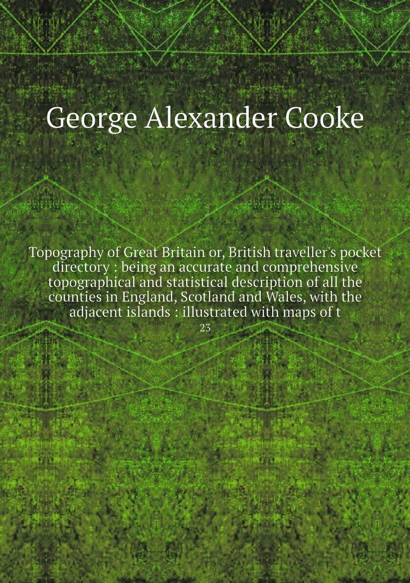Topography of Great Britain or, British traveller's pocket directory : being an accurate and comprehensive topographical and statistical description …
