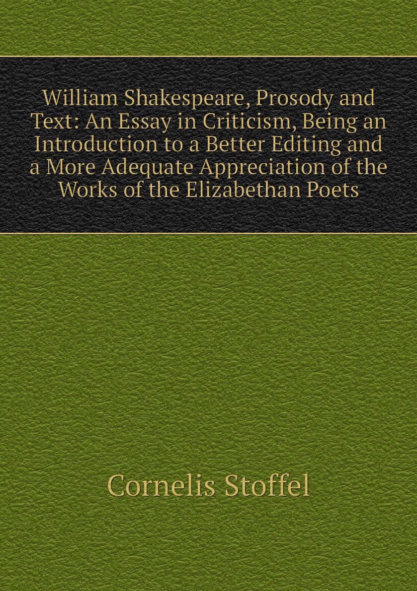 William Shakespeare, Prosody and Text: An Essay in Criticism, Being an Introduction to a Better Editing and a More Adequate Appreciation of the Works of the Elizabethan Poets