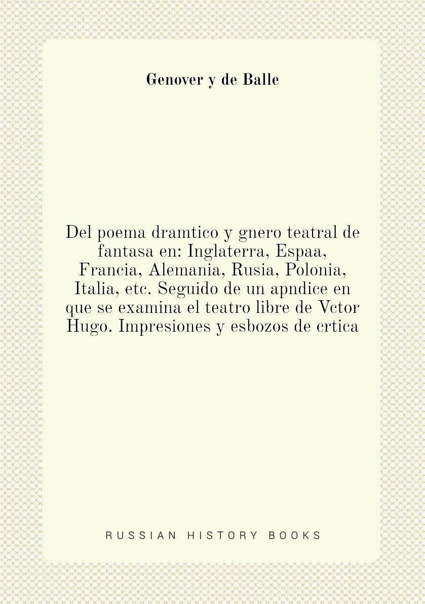 Del poema dramtico y gnero teatral de fantasa en: Inglaterra, Espaa, Francia, Alemania, Rusia, Polonia, Italia, etc. Seguido de un apndice en que se …