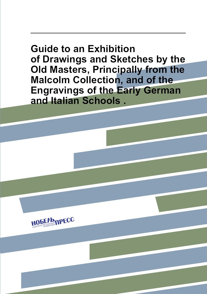 Guide to an Exhibition of Drawings and Sketches by the Old Masters, Principally from the Malcolm Collection, and of the Engravings of the Early Germa…