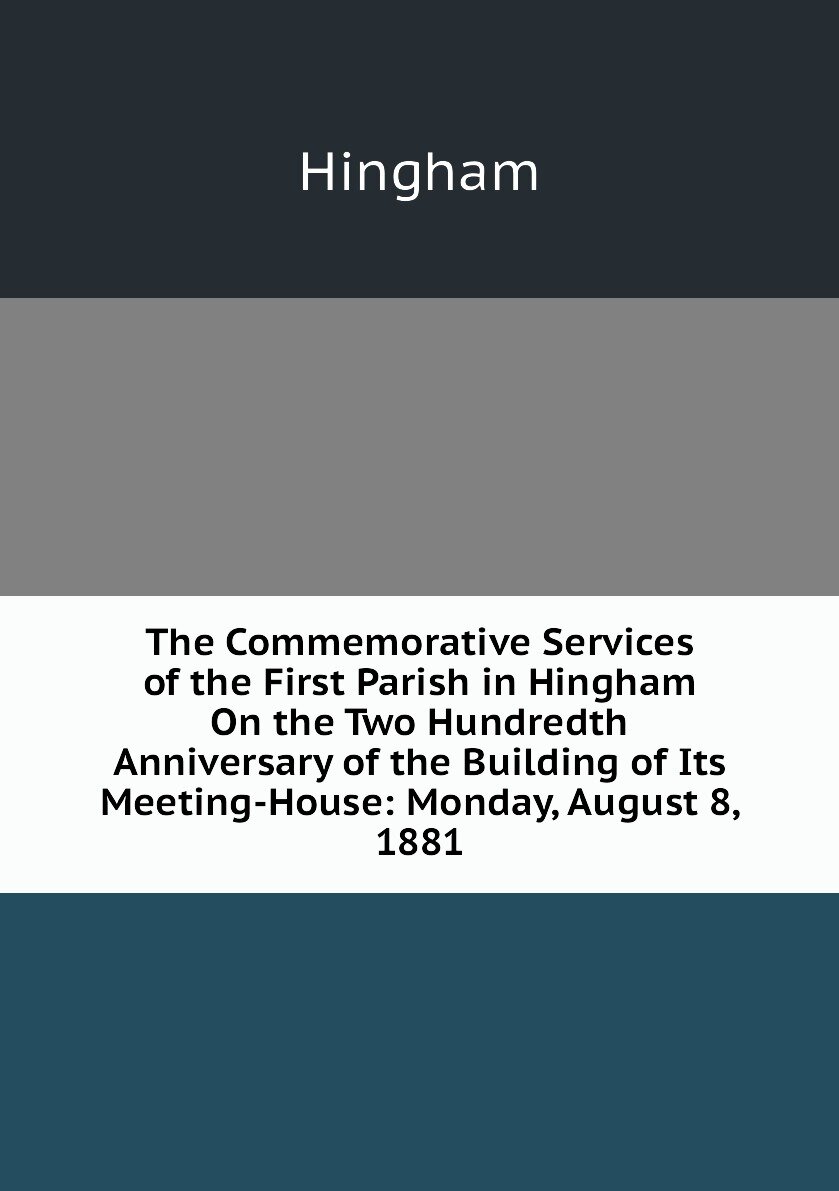 The Commemorative Services of the First Parish in Hingham On the Two Hundredth Anniversary of the Building of Its Meeting-House: Monday, August 8, 1881