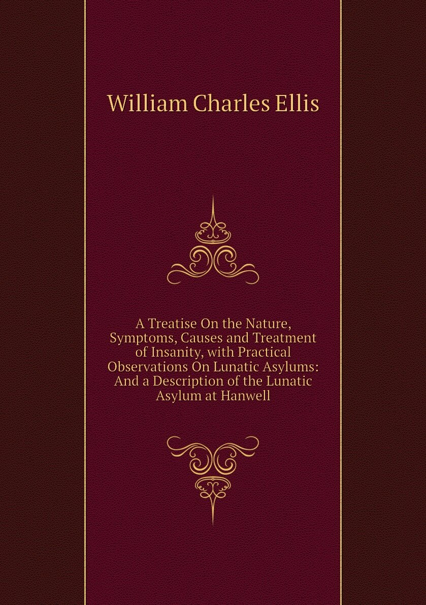 A Treatise On the Nature, Symptoms, Causes and Treatment of Insanity, with Practical Observations On Lunatic Asylums: And a Description of the Lunatic Asylum at Hanwell