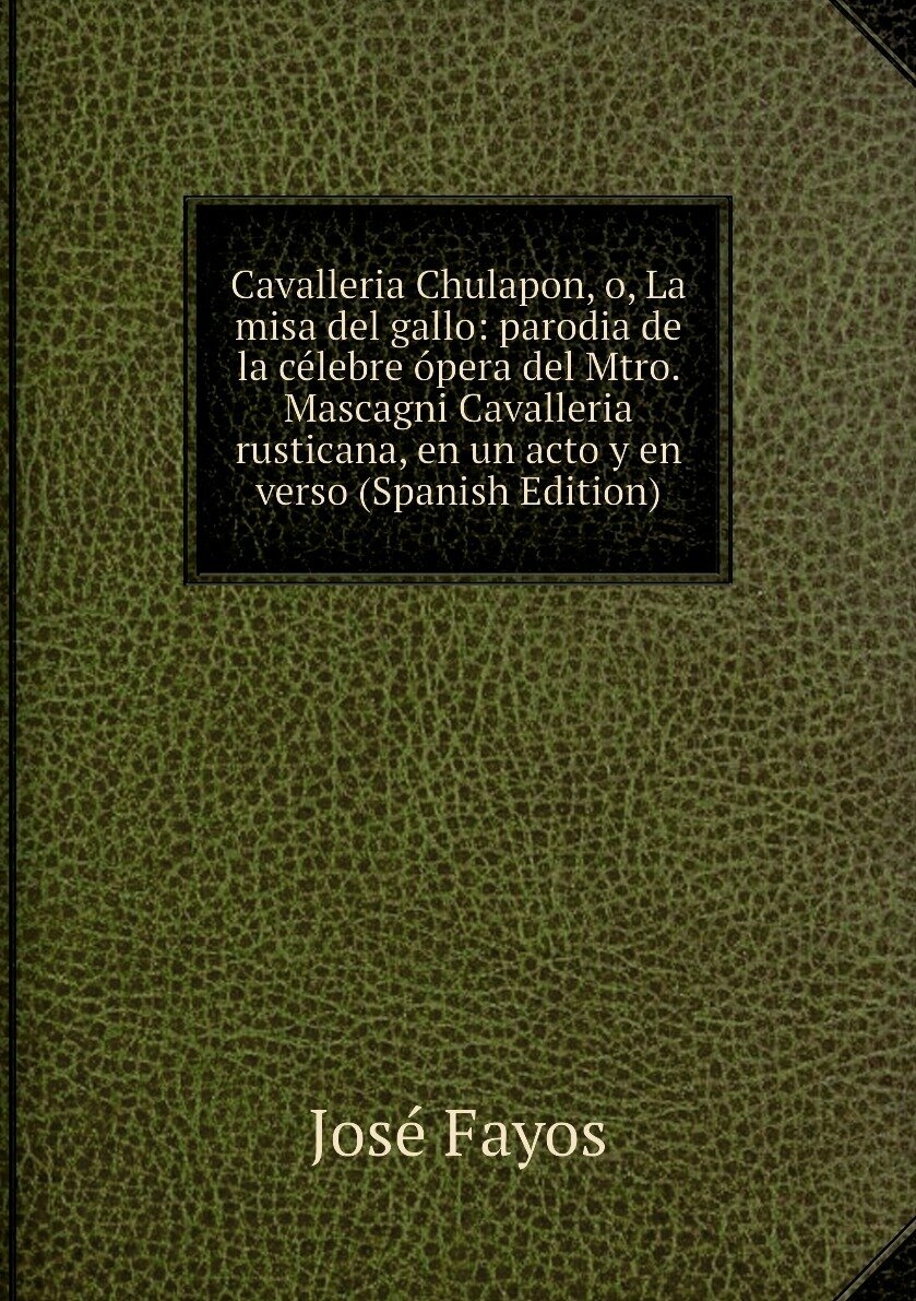 Cavalleria Chulapon, o, La misa del gallo: parodia de la célebre ópera del Mtro. Mascagni Cavalleria rusticana, en un acto y en verso (Spanish Editio…