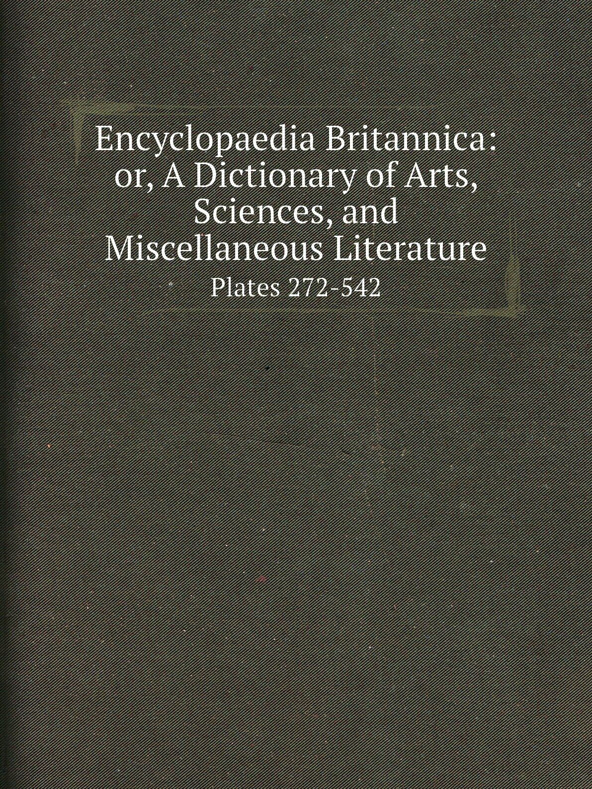 Encyclopaedia Britannica: or, A Dictionary of Arts, Sciences, and Miscellaneous Literature / Энциклопедия Britannica: или, словарь искусств, наук и р…