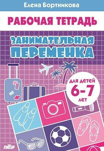 РабочаяТетрадь Бортникова Е. Ф. Занимательная переменка (от 6 до 7 лет), (Литур, 2018)