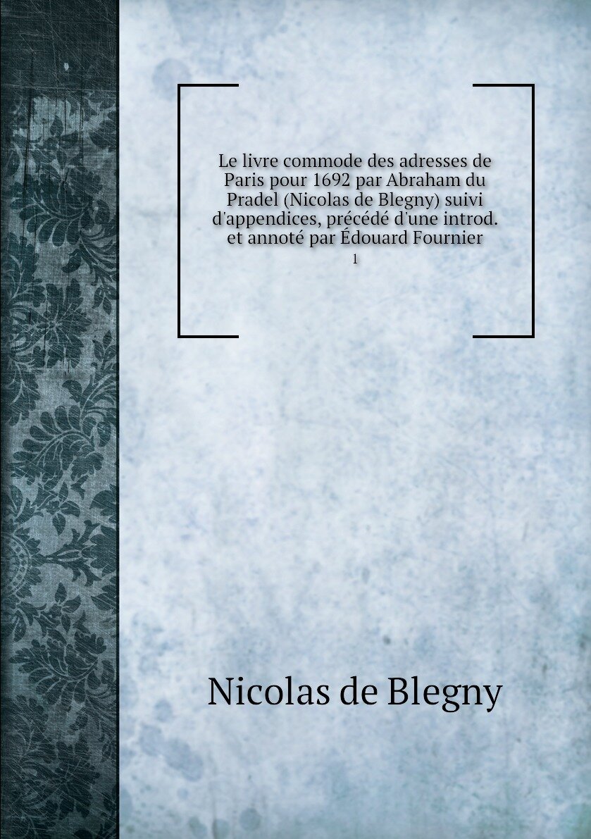 Le livre commode des adresses de Paris pour 1692 par Abraham du Pradel (Nicolas de Blegny) suivi d'appendices, précédé d'une introd. et annoté par Éd…