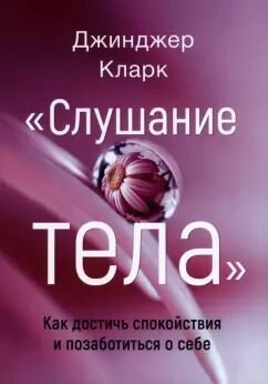 Книга Издатель Базенков И. Л. Слушание тела. Как достичь спокойствия и позаботиться о себе. Кларк Дж, 2022 год