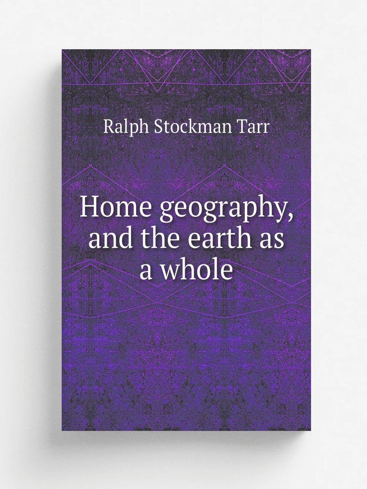 Home geography, and the earth as a whole | Ralph S. Tarr | 1900 | New York, The MacMillan company; . etc, etc. | Репринт