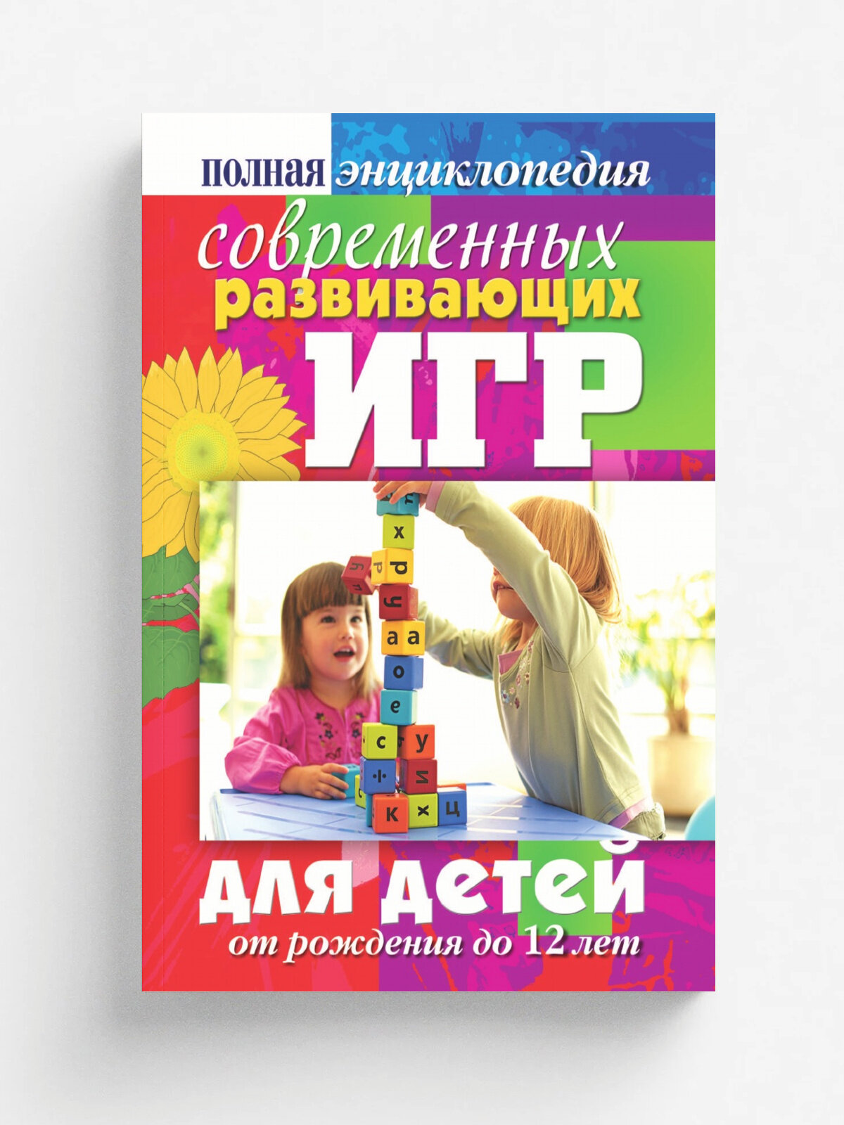 Полная энциклопедия современных развивающих игр для детей. От рождения до 12 лет