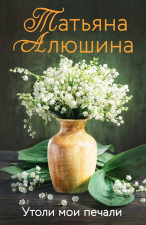 Утоли мои печали (Алюшина Т. А.)