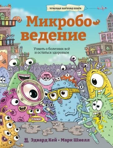 Микробоведение. Узнать о болезнях все и остаться здоровым