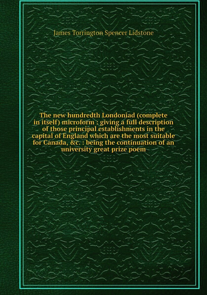 The new hundredth Londoniad (complete in itself) microform : giving a full description of those principal establishments in the capital of England wh…