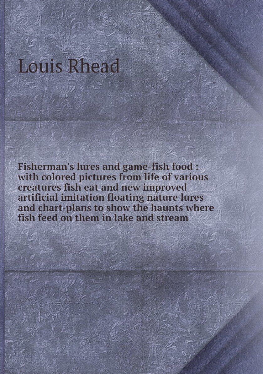 Fisherman's lures and game-fish food : with colored pictures from life of various creatures fish eat and new improved artificial imitation floating nature lures and chart-plans to show the haunts where fish feed on them in lake and stream