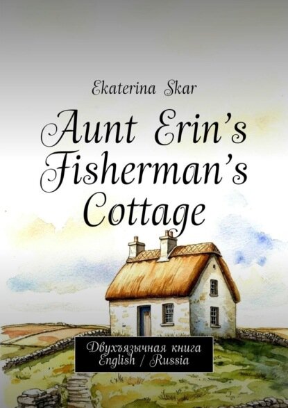 Aunt Erin’s Fisherman’s Cottage. Двухъязычная книга English / Russia [Цифровая книга]