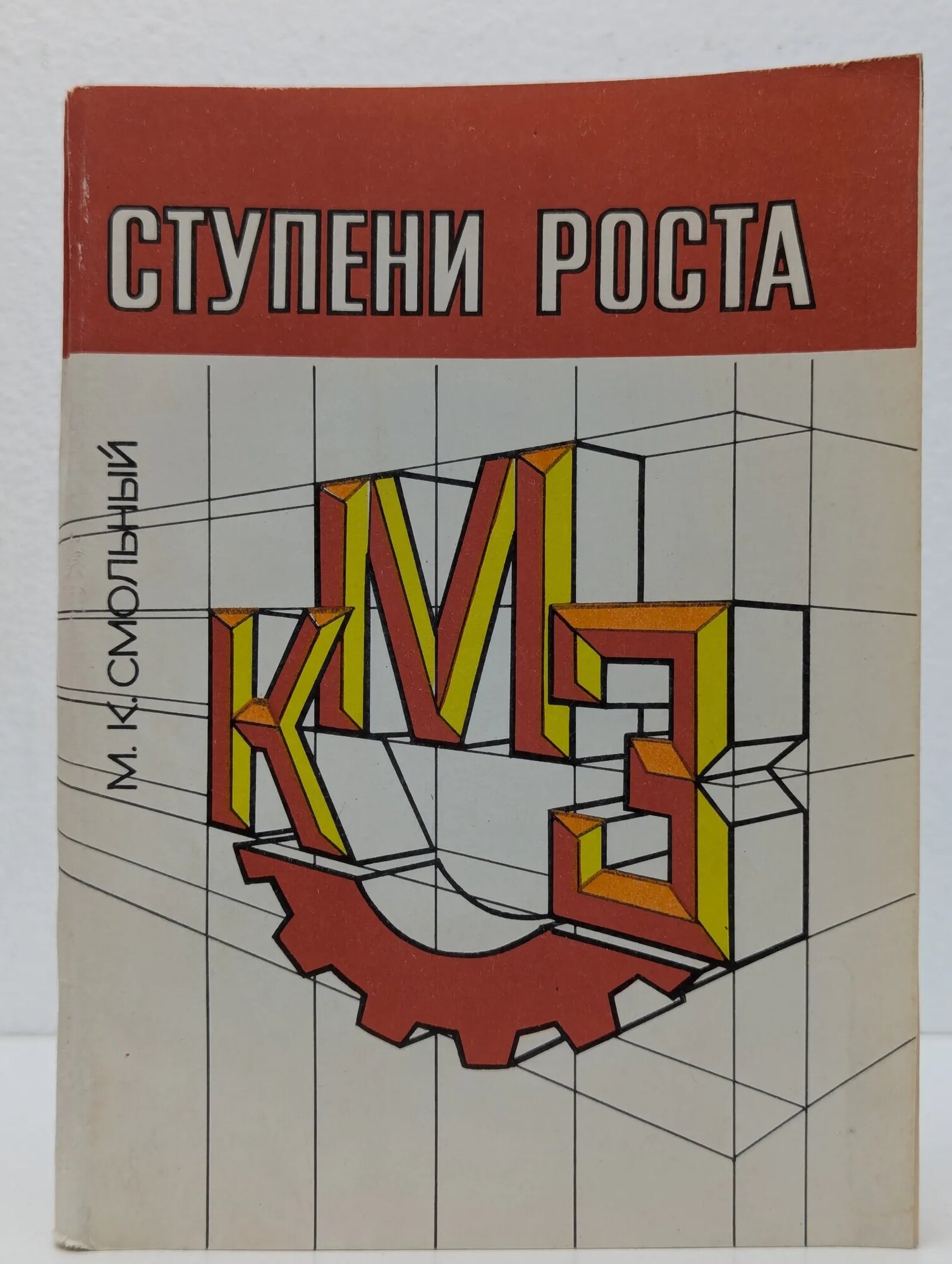 Ступени роста. Очерки истории Ковровского ордена Трудового Красного Знамени механического завода Смольный Михаил Карпович 1990