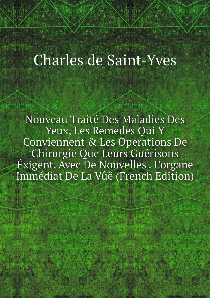 Nouveau Traité Des Maladies Des Yeux, Les Remedes Qui Y Conviennent & Les Operations De Chirurgie Que Leurs Guérisons Éxigent. Avec De Nouvelles . L'…