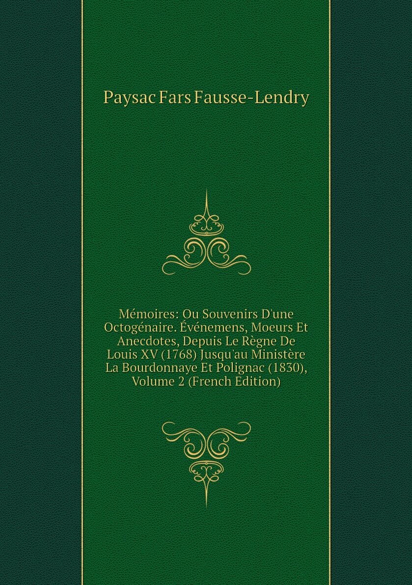 Mémoires: Ou Souvenirs D'une Octogénaire. Événemens, Moeurs Et Anecdotes, Depuis Le Règne De Louis XV (1768) Jusqu'au Ministère La Bourdonnaye Et Polignac (1830), Volume 2 (French Edition)